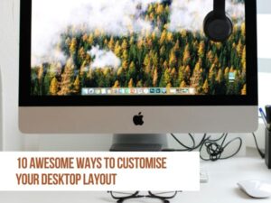 10 Awesome Ways to Customise Your Desktop Layout
